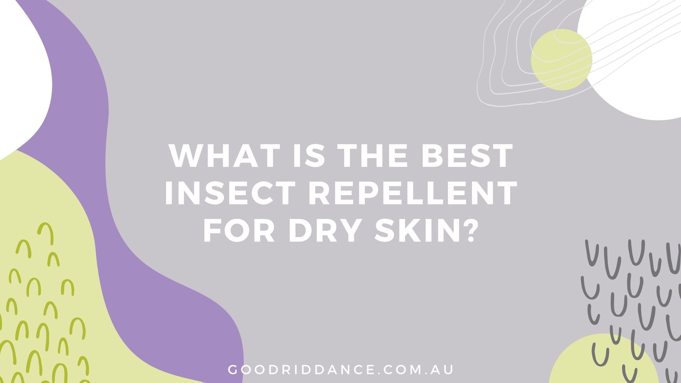 Finally, a good insect repellent for dry skin | Good Riddance